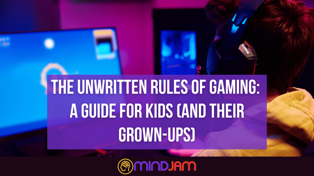 The Unwritten Rules of Gaming: A Guide for Kids (and Their Grown-Ups) - MindJam